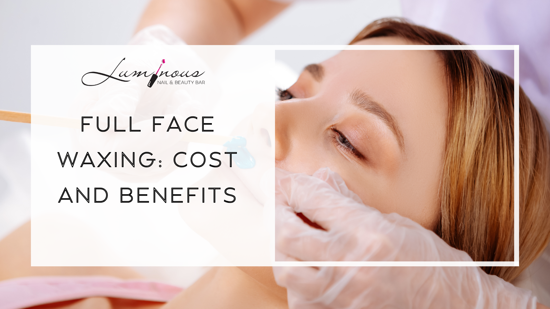Full Face Waxing: Cost, Benefits & Long-Lasting Results