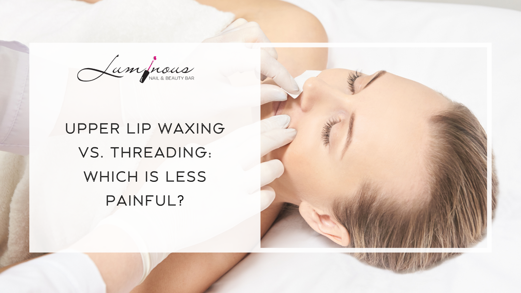 Upper Lip Waxing vs. Threading: Which Hurts Less?